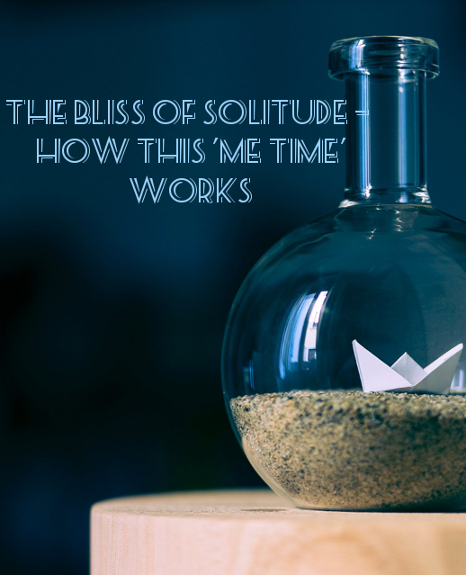 The Bliss of Solitude – How This ‘Me Time’ Works