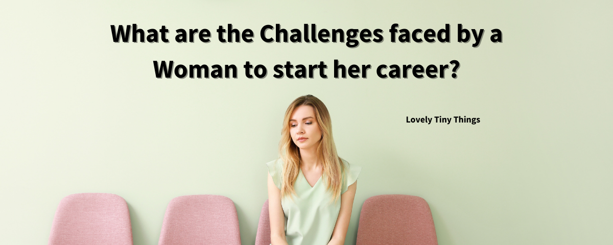 What Are The Challenges Faced By A Woman To Start Her Career?