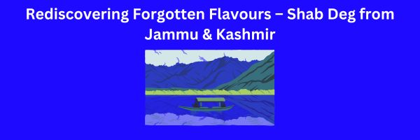 Rediscovering Forgotten Flavours – Shab Deg from Jammu & Kashmir